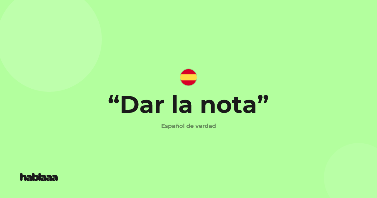 ¿Qué significa Dar la nota? Definición y ejemplos | Hablaaa